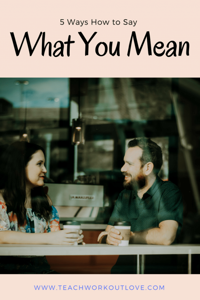 5 Ways How To Say What You Mean - Teach.Workout.Love