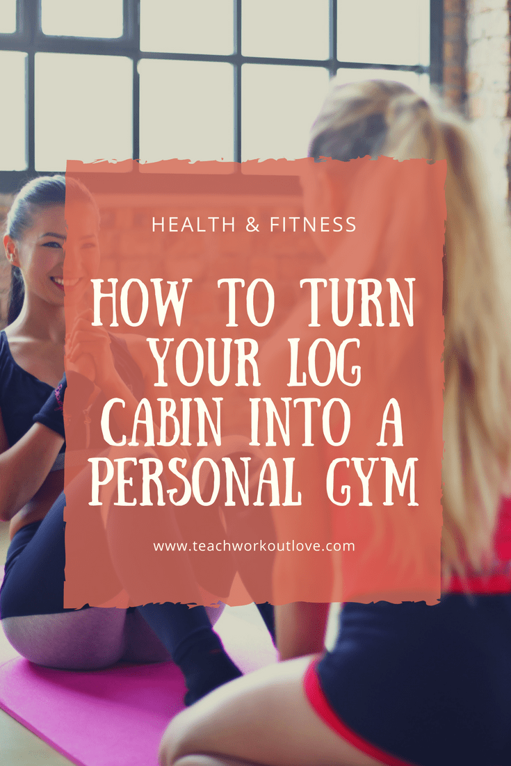 How to Turn your Log Cabin into a Personal Gym - Teach.Workout.Love