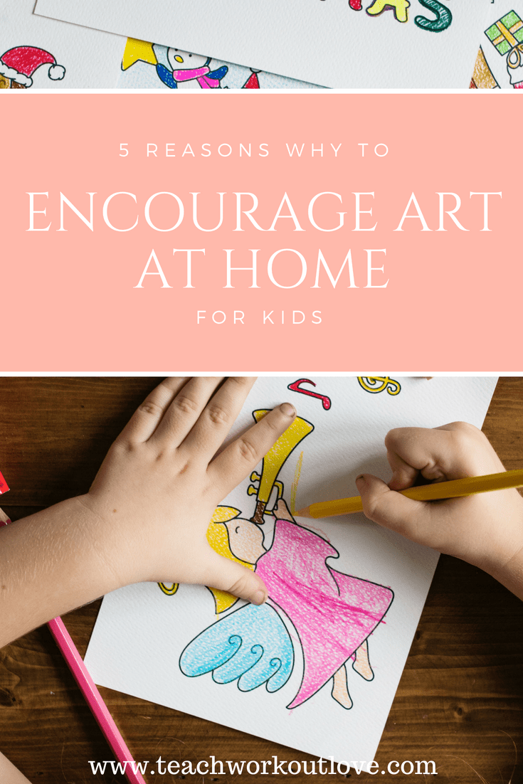 5 Reasons Why You Need Encourage Art At Home For Kids - Teach.Workout.Love