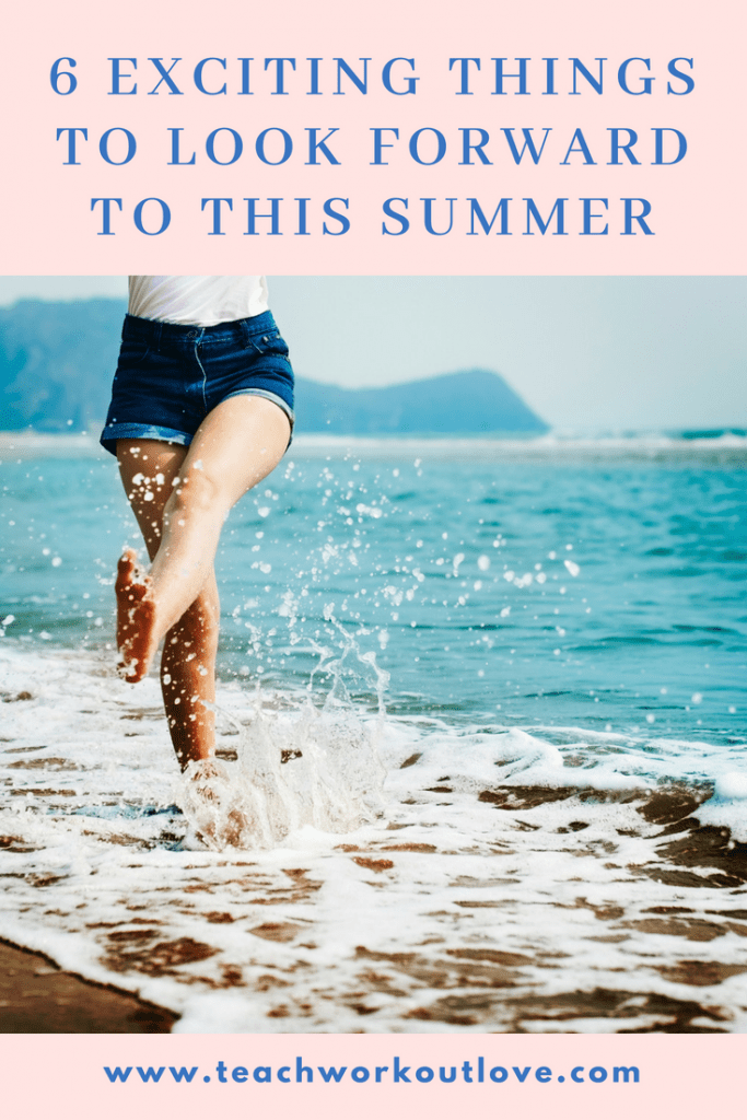 6 Exciting Things To Look Forward To This Summer - Teach.Workout.Love