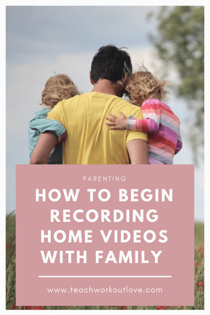 How to Begin Recording Home Videos with Your Family - Teach.Workout.Love