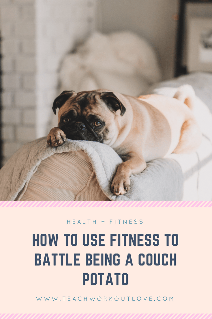 How To Use Fitness to Battle Being a Couch Potato - Teach.Workout.Love