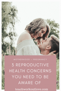 3 Reproductive Health Concerns You Need To Be Aware Of - Teach.Workout.Love