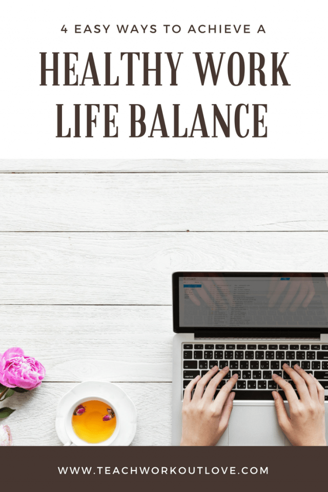 4 Easy Ways to Achieve a Healthy Work Life Balance - Teach.Workout.Love