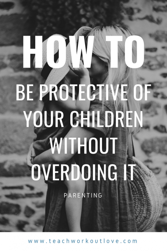 How To Stop Being Over Protective Parents - Teach.Workout.Love
