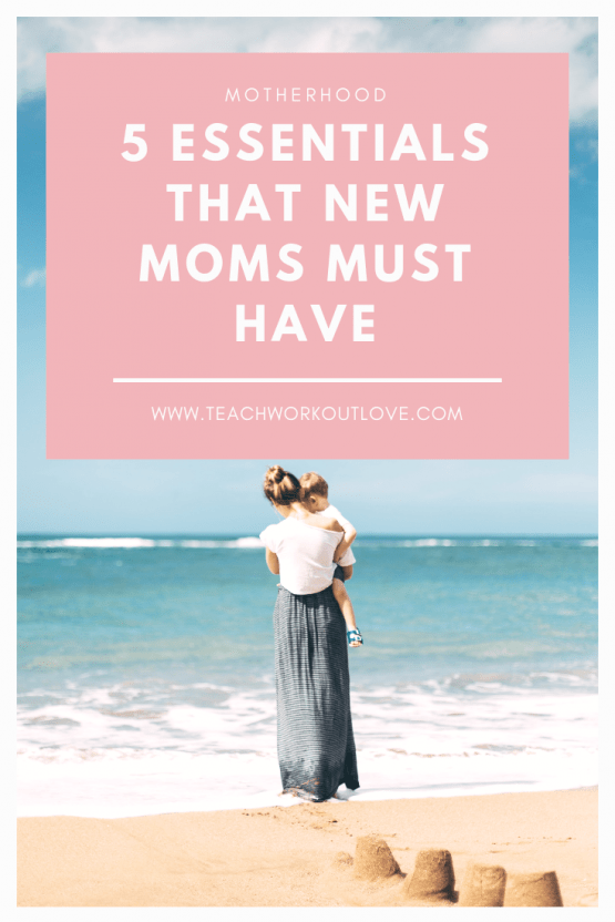 5 Essentials That New Moms Must Have - Teach.Workout.Love