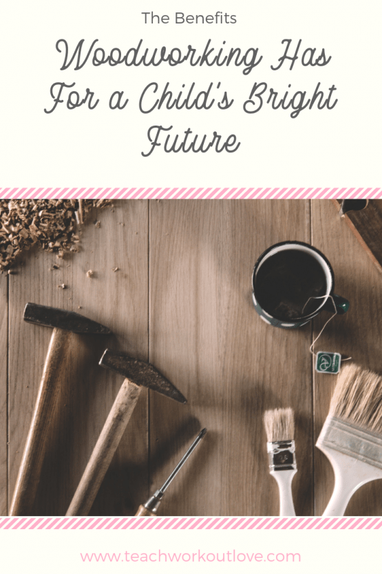 The Benefits Woodworking Has For a Child's Bright Future - Teach ...