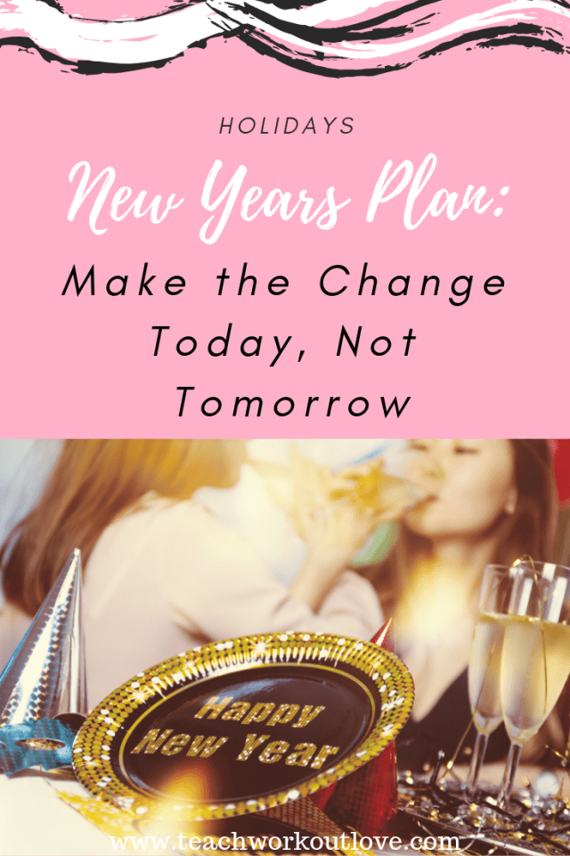 New Years Plan: Make the Change Today, Not Tomorrow