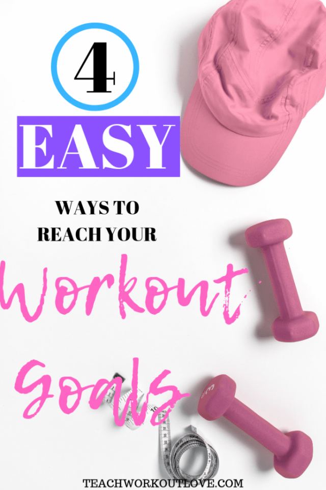 4 Easy Ways To Reach Your Workout Goals - Teach.Workout.Love
