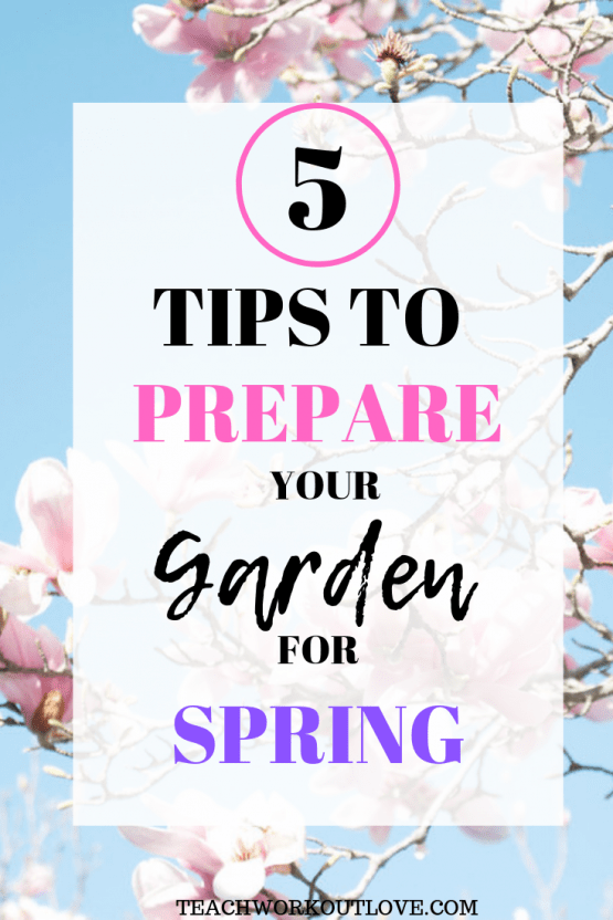 5 Helpful Tips to Prepare Your Garden for Spring - Teach.Workout.Love