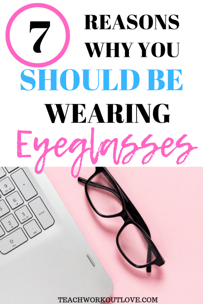 7 Reasons Why You Should Be Wearing Eyeglasses - Teach.Workout.Love
