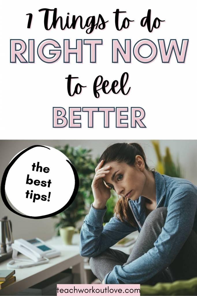 7 Things You Can Do Right Now To Feel Better - Teach.Workout.Love
