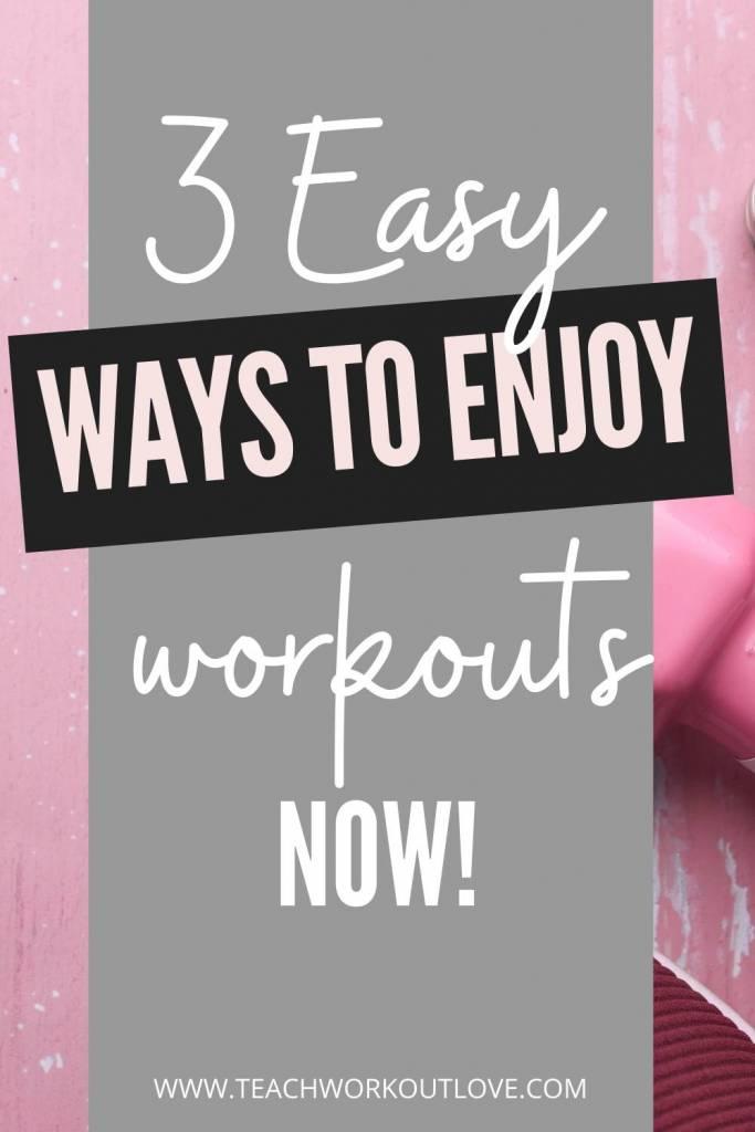 3 Easy Ways to Enjoy Your Workouts - Teach.Workout.Love