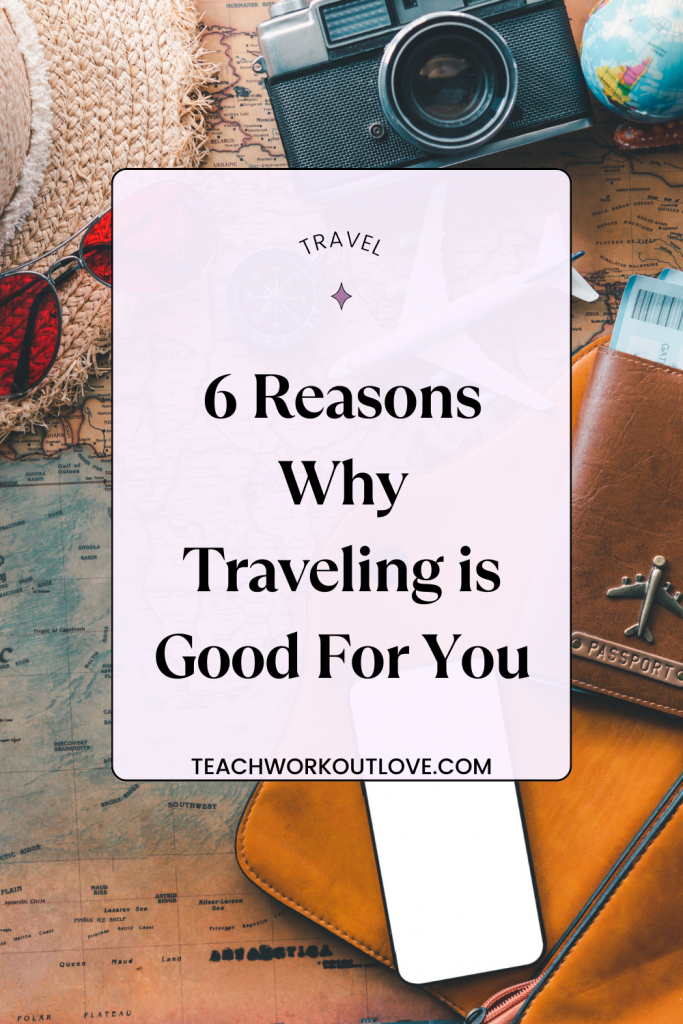 6 Reasons Why Traveling is Good for You - Teach.Workout.Love